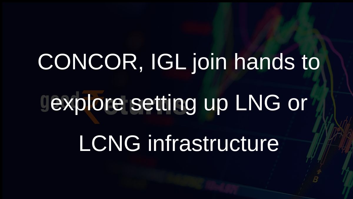 CONCOR, IGL join hands to explore setting up LNG or LCNG infrastructure ...