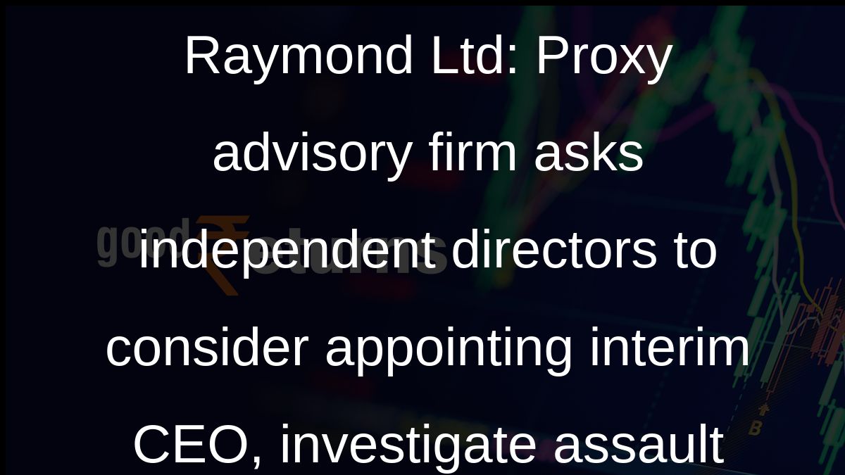 Raymond Ltd: Proxy advisory firm asks independent directors to consider ...