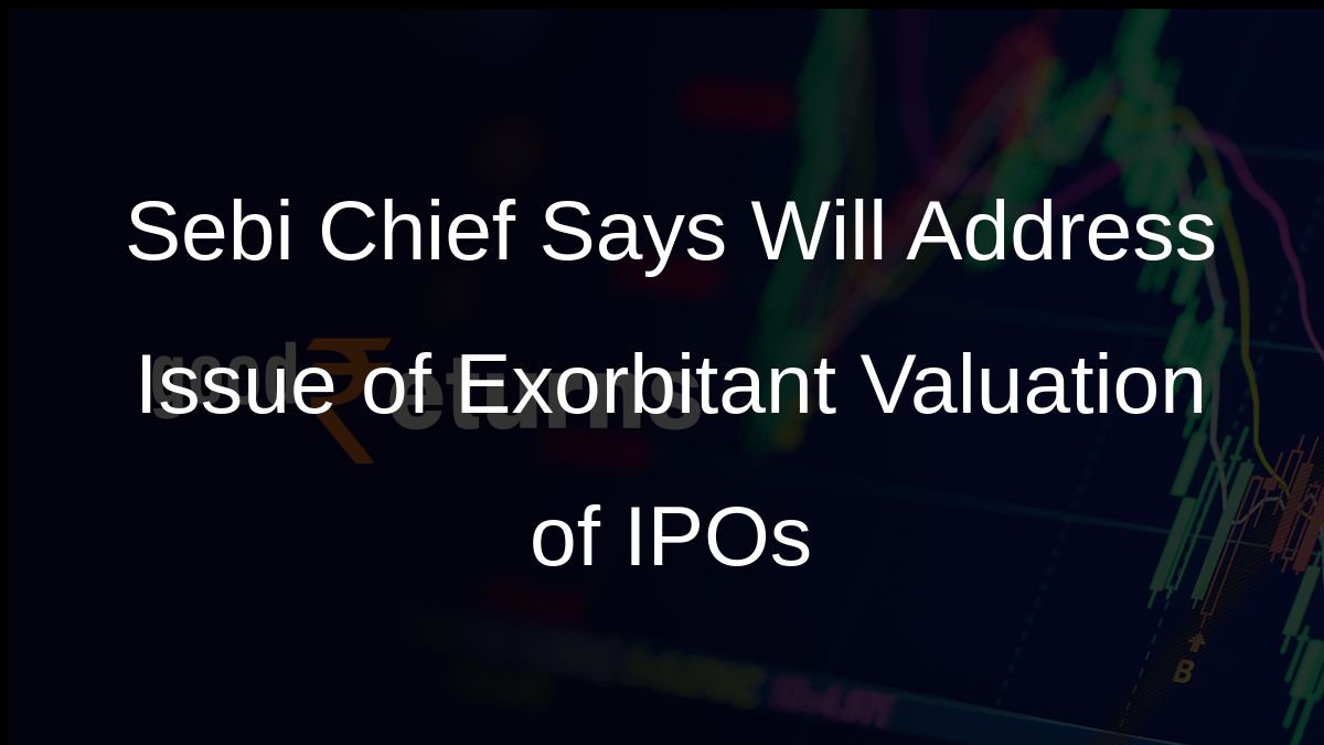 Sebi Chief Says Will Address Issue of Exorbitant Valuation of IPOs - Goodreturns