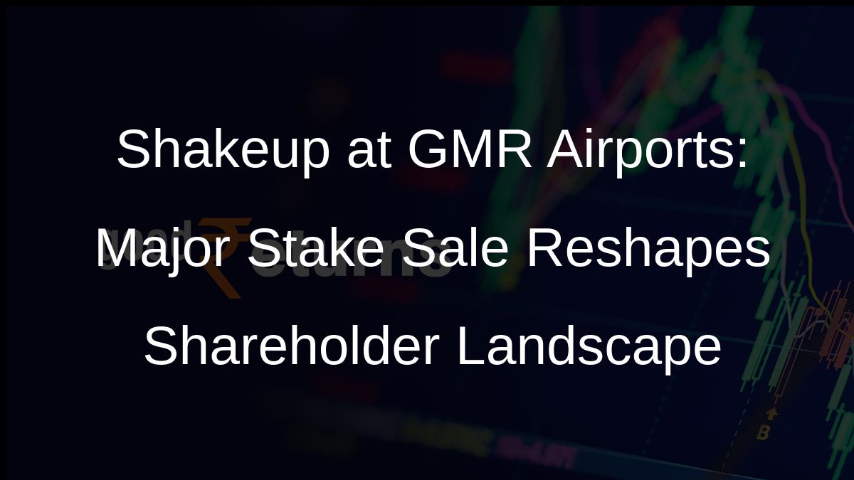 GMR Airports Infrastructure Sees 11.7% Stake Sale in Open Market ...
