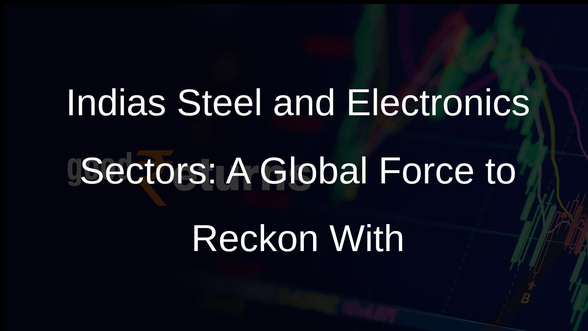 Indias Steel and Electronics Sectors: A Global Success Story - Goodreturns