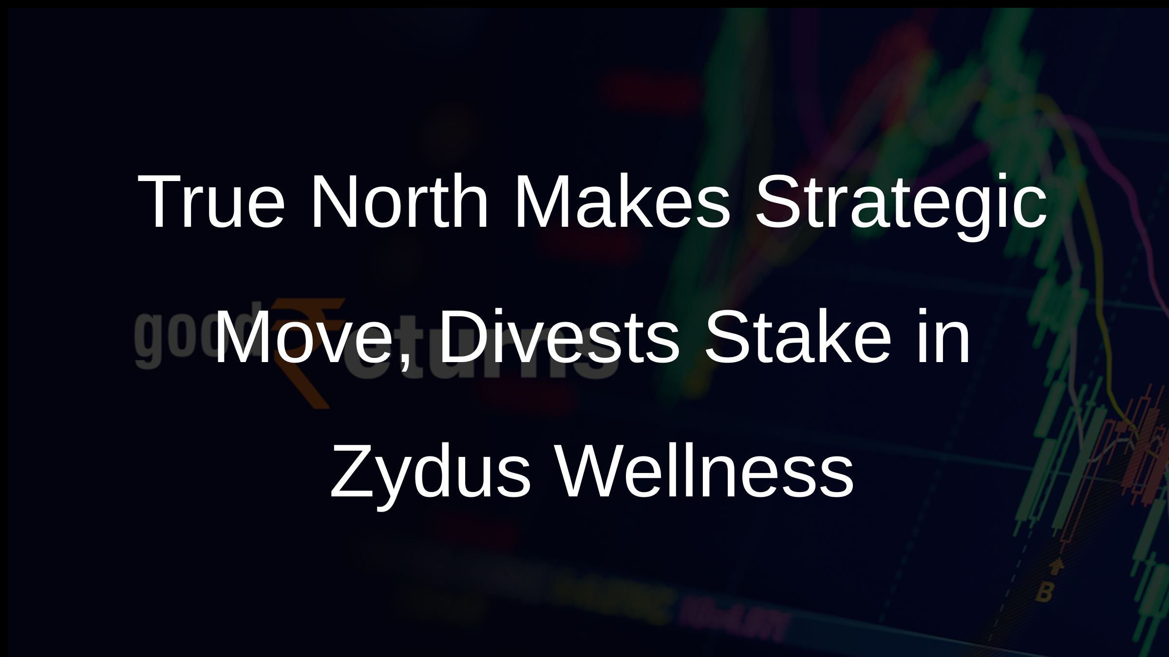 True North Arm Threpsi Care Divests 1.23% Stake in Zydus Wellness for ...