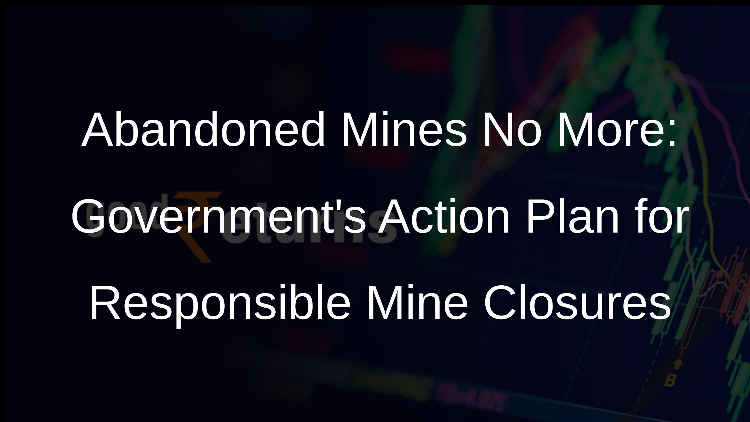 Government Takes Action to Address Abandoned Mines in India - Goodreturns