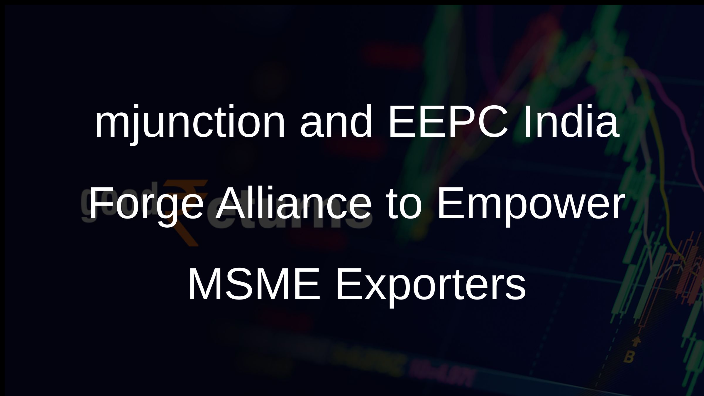 mjunction Services and EEPC India Collaborate to Boost MSME Exports - Goodreturns