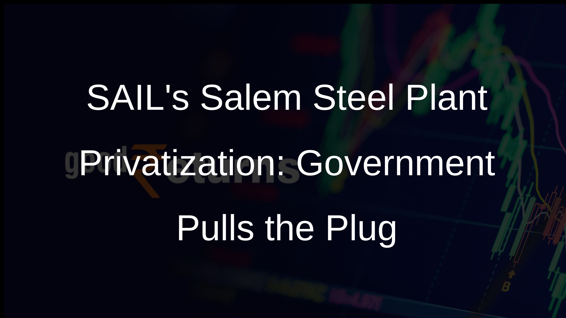 SAILs Salem Steel Plant Privatization Scrapped by Government - Goodreturns