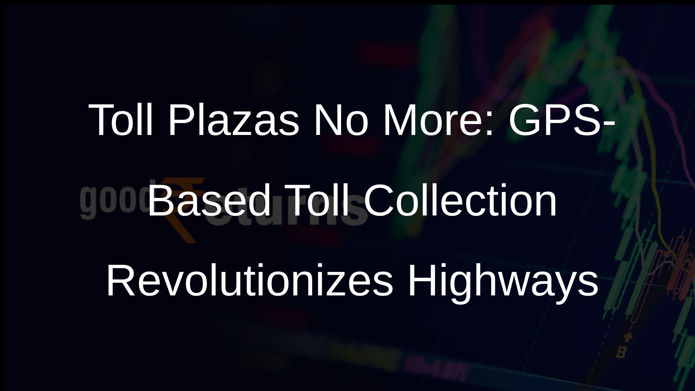 GPS-Based Highway Toll Collection System Coming Soon in India - Goodreturns