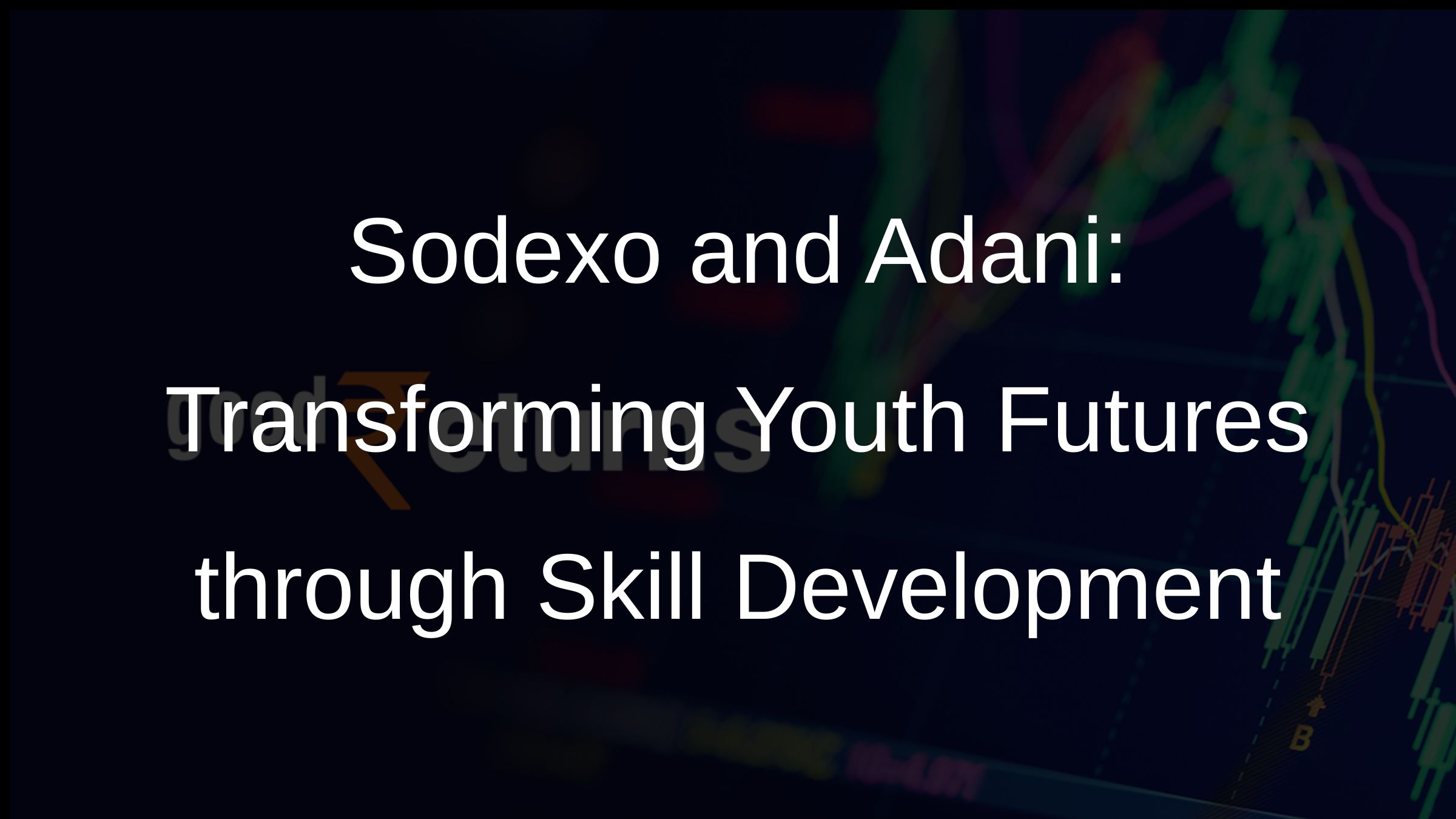 Sodexo and Adani Collaborate for Youth Skill Development in Remote Areas - Goodreturns