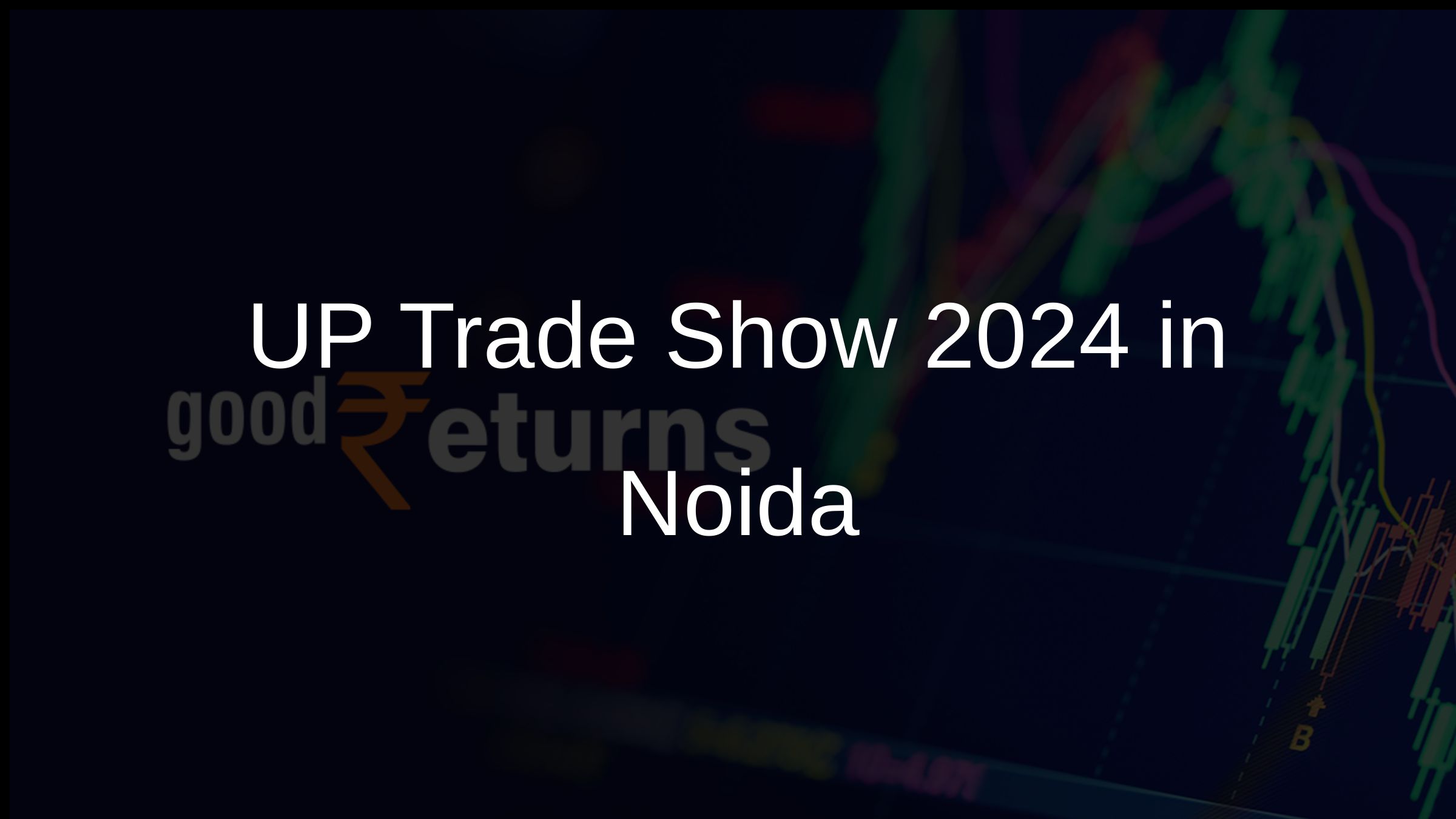 UP International Trade Show 2024 in Greater Noida Announced by Government - Goodreturns