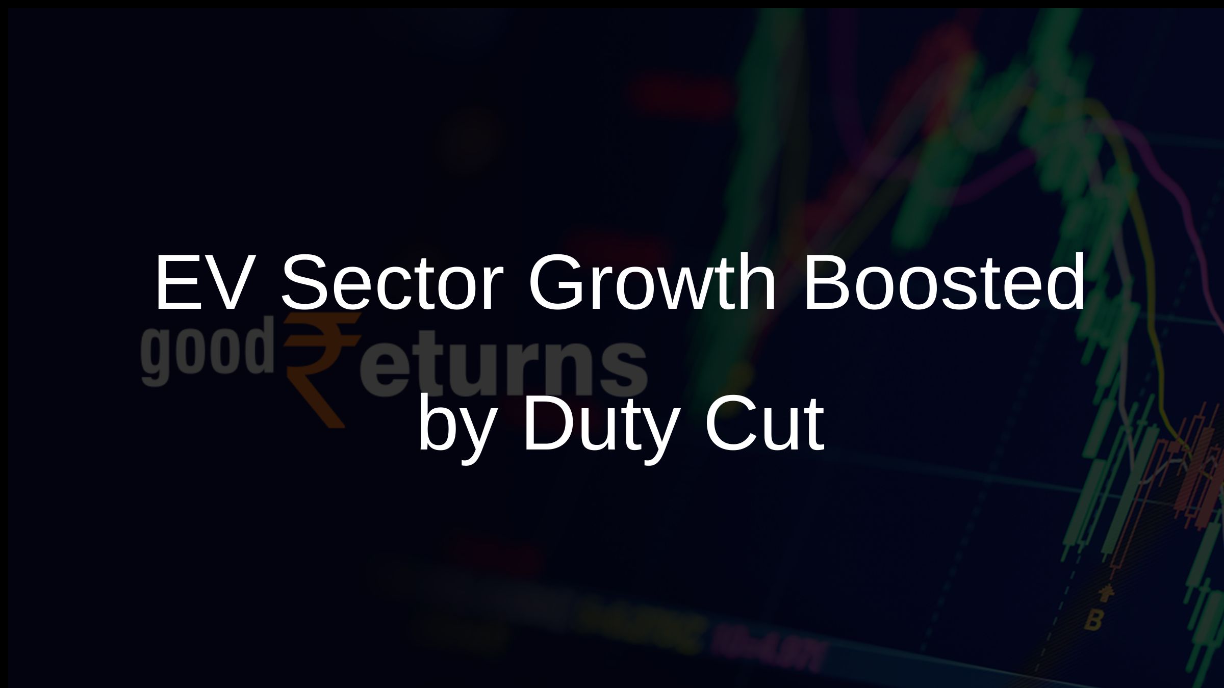 Customs Duty Exemption to Boost EV Sector Growth in India - Goodreturns