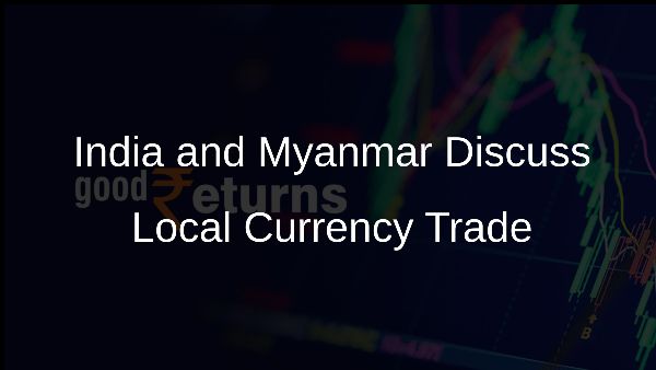 India and Myanmar Discuss Promoting Trade via Local Currencies ...