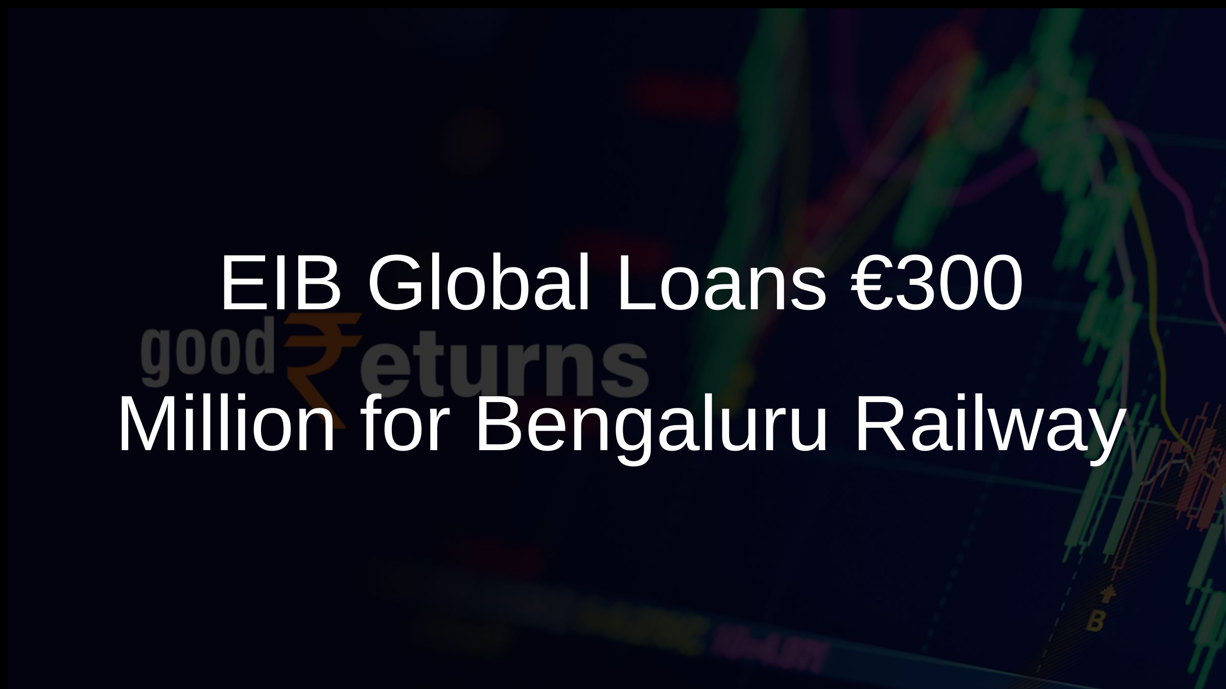 EIB Global Provides €300 Million Loan for Bengaluru Suburban Railway ...