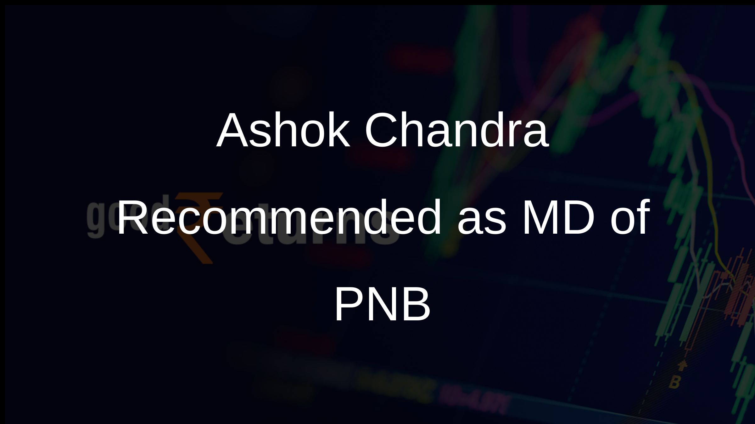 FSIB Recommends Ashok Chandra as MD and CEO of Punjab National Bank - Goodreturns