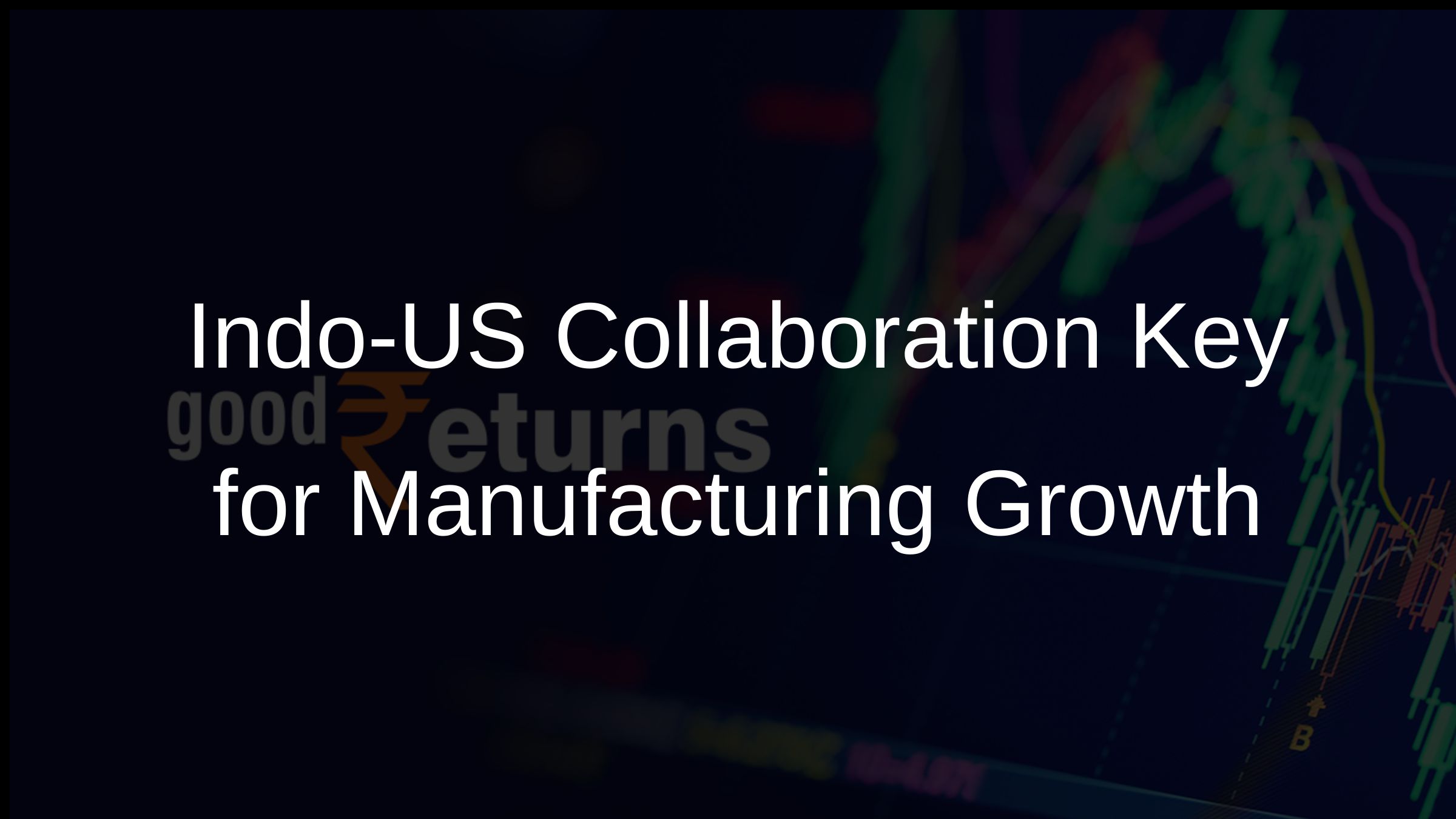 Indo-US Partnership Essential for India's Global Manufacturing Goals ...