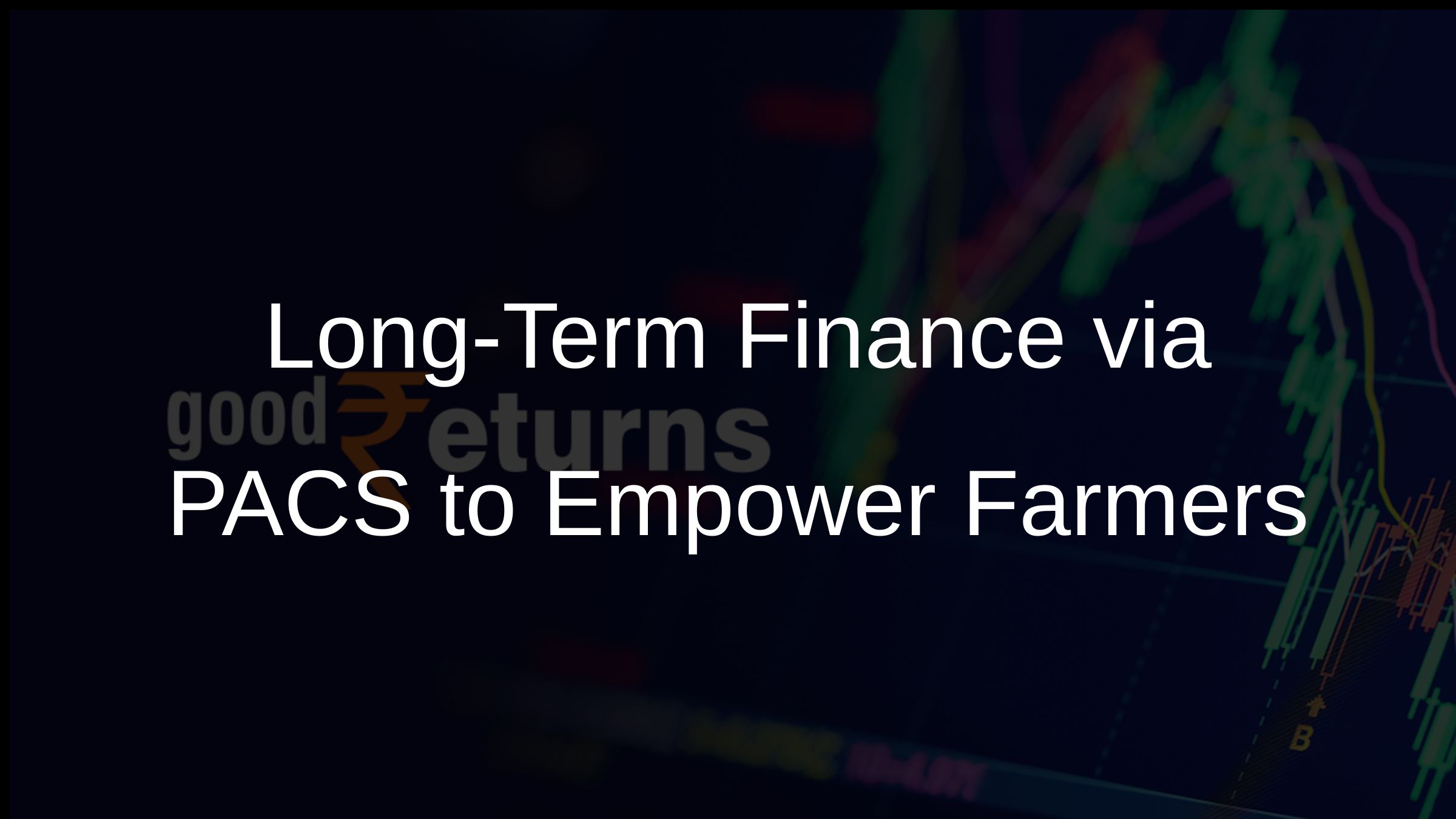 Government to Provide Long-Term Finance via PACS to Empower Farmers - Goodreturns
