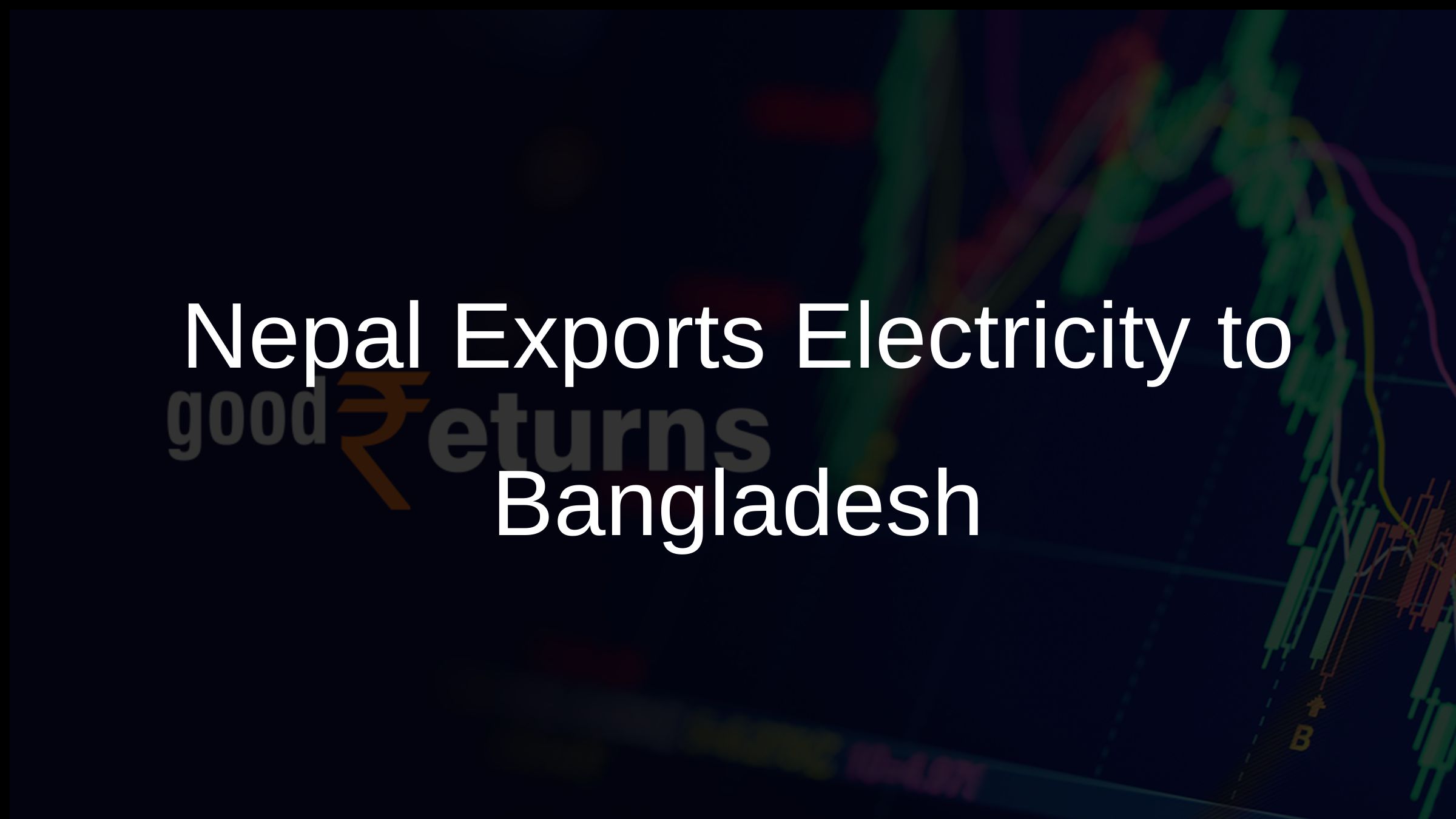 Nepal Exports 40 MW Electricity to Bangladesh for First Time - Goodreturns