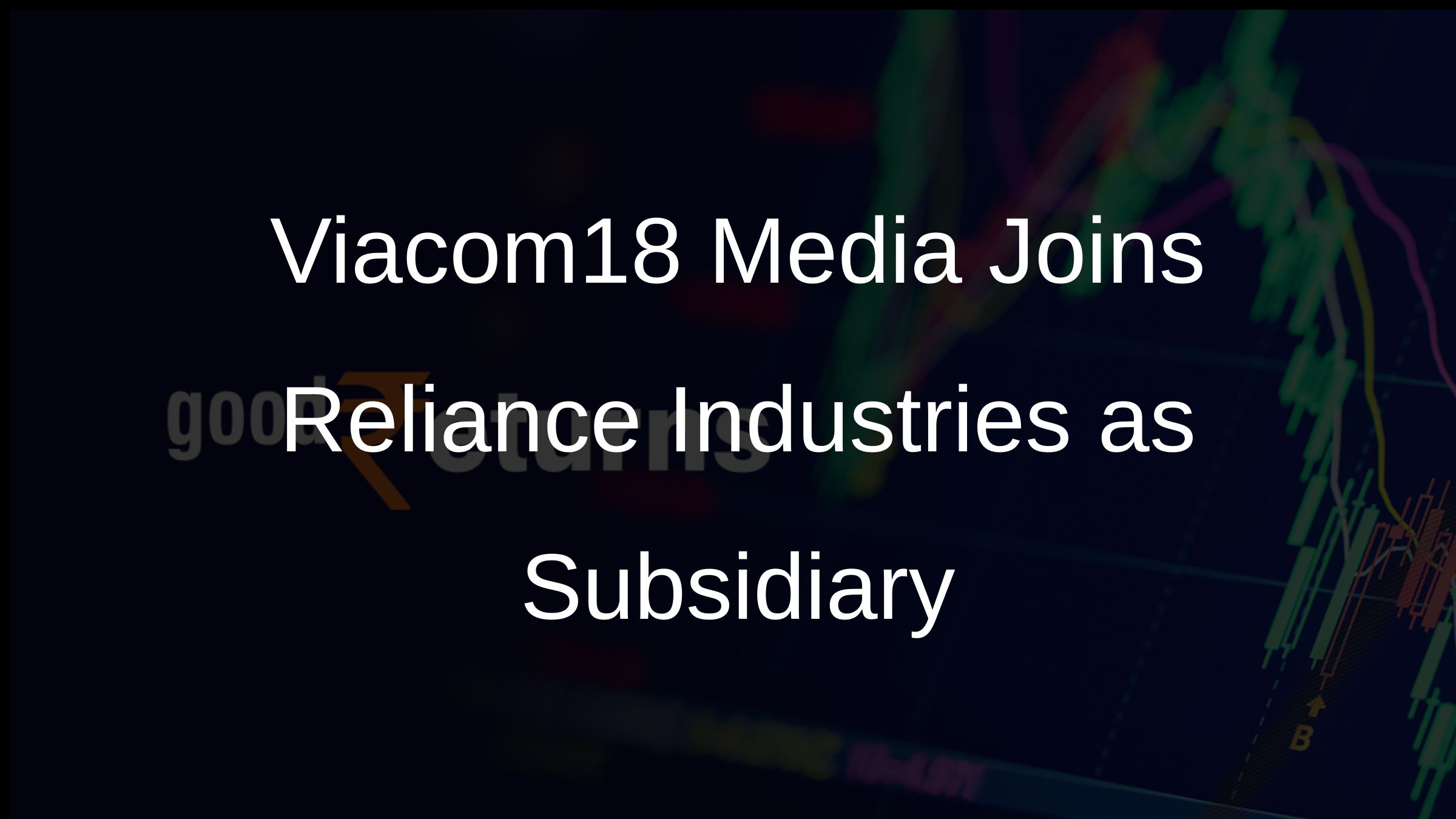 Viacom18 Media Becomes Subsidiary of Reliance Industries - Goodreturns