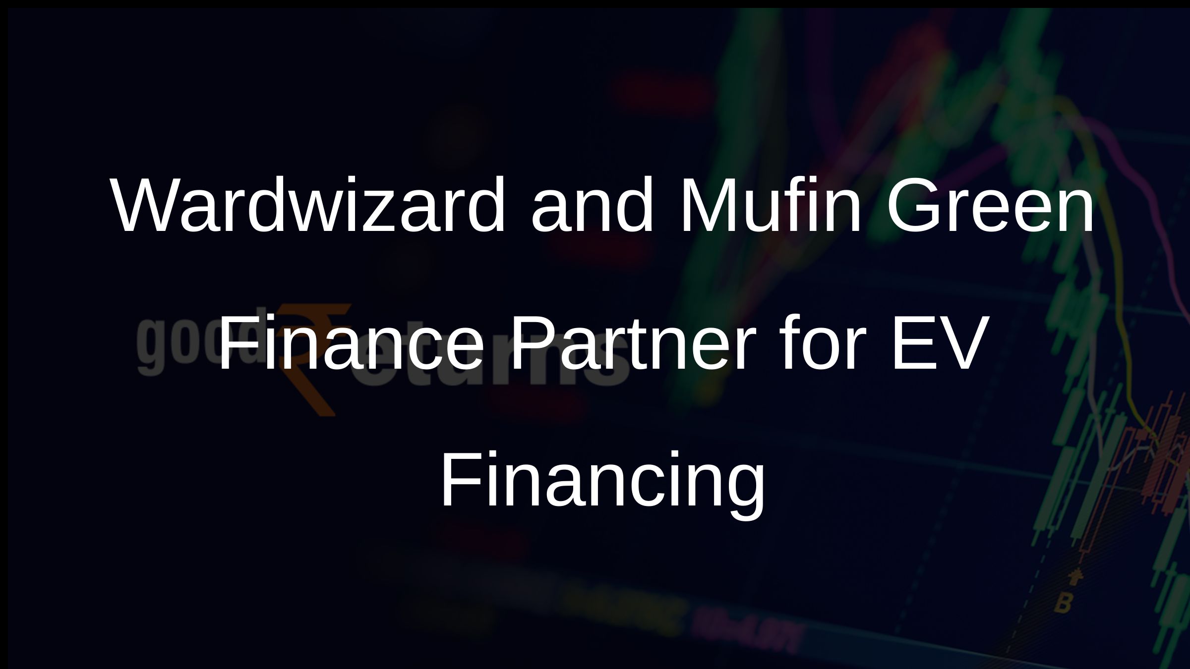 Wardwizard Innovations Partners with Mufin Green Finance for Customised EV Financing - Goodreturns