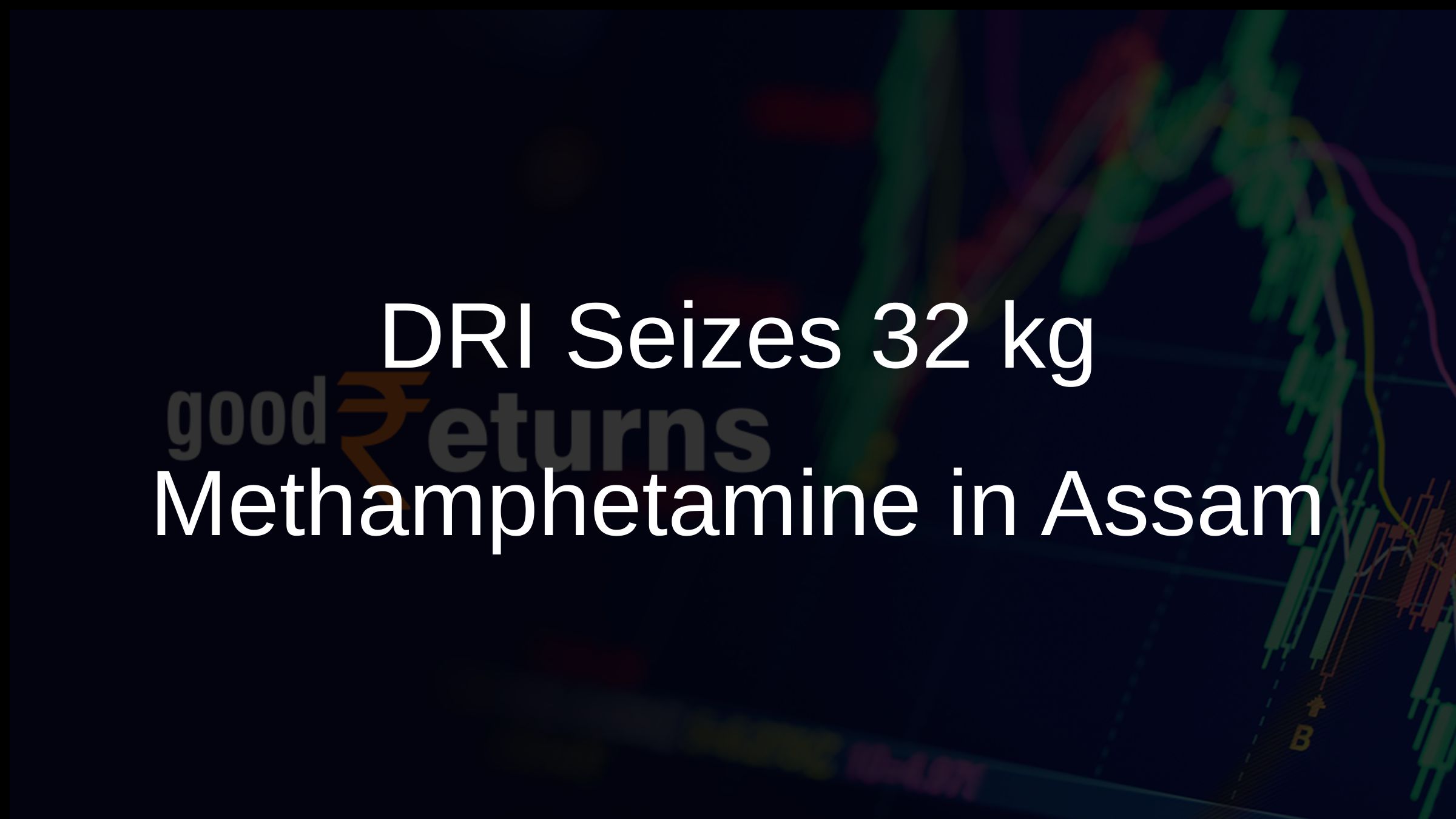 DRI Seizes 32 kg Methamphetamine Tablets Worth Rs 32 Crore - Goodreturns