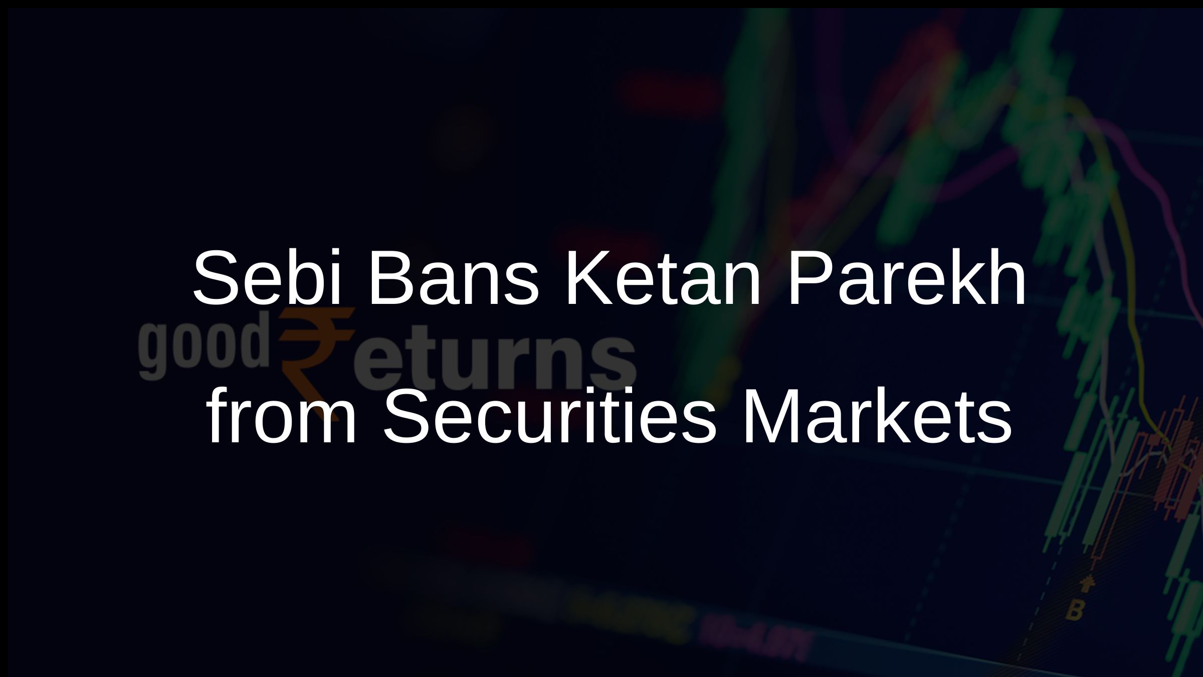 Sebi Bans Ketan Parekh and Others from Securities Markets for Front-Running - Goodreturns