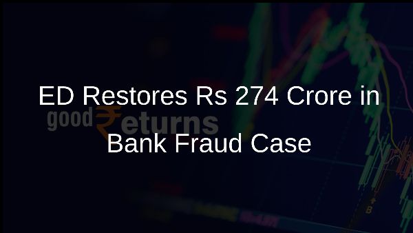 ED Restores Rs 274 Crore Assets in Bank Fraud Investigation - Goodreturns