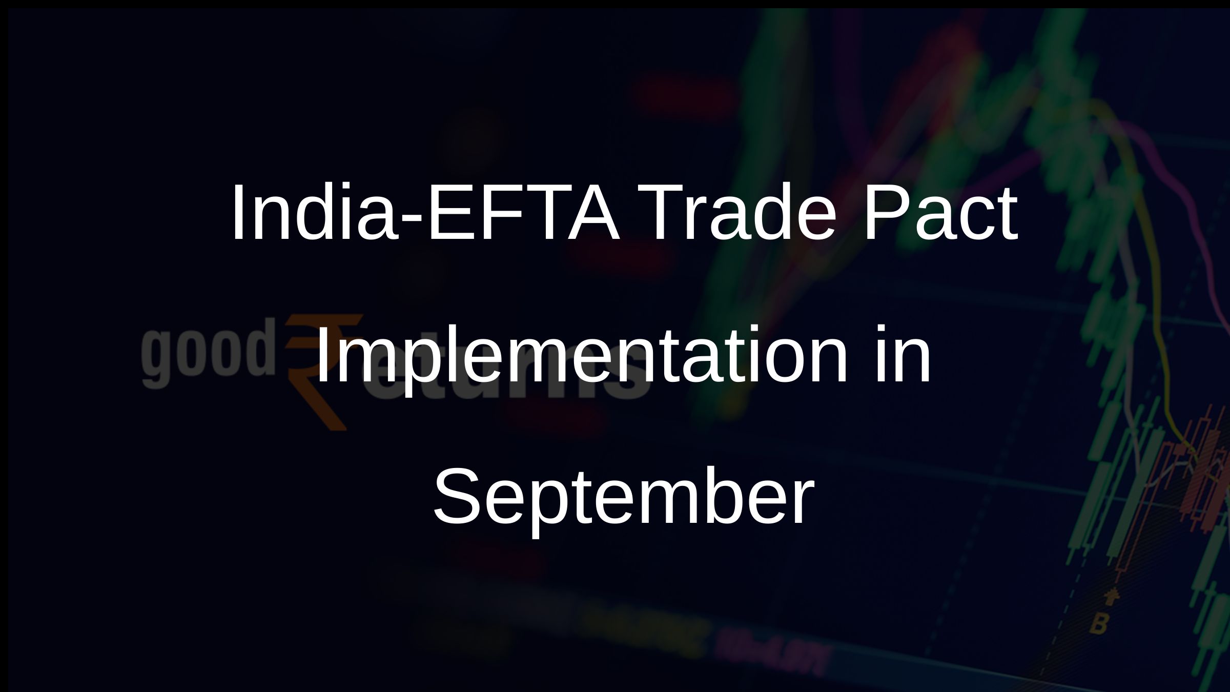 India-EFTA Trade Pact Set for September Implementation - Goodreturns